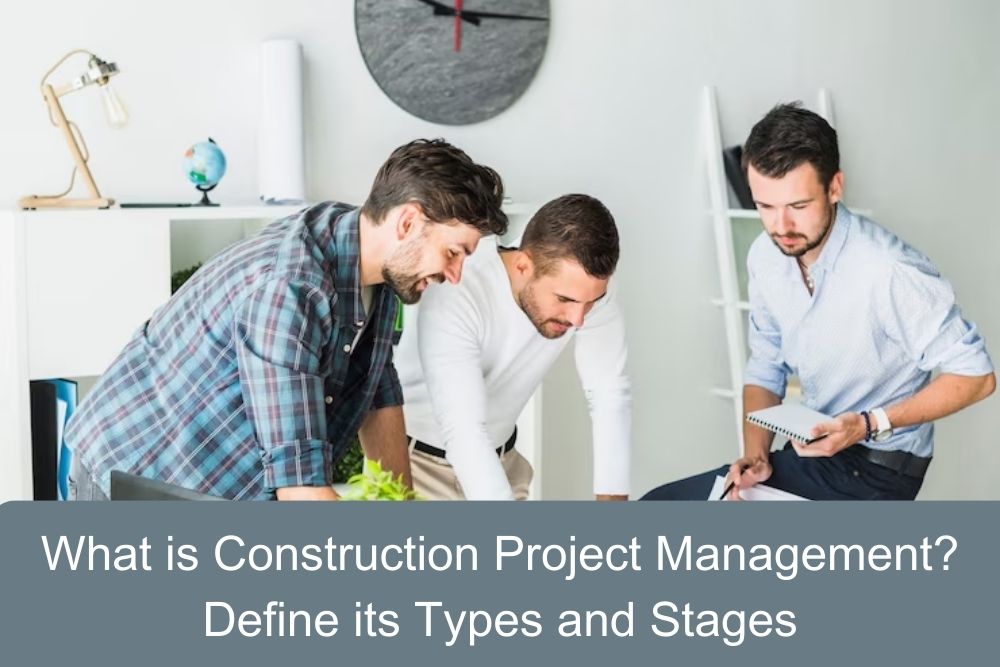 What is Construction Project Management? Types and Stages